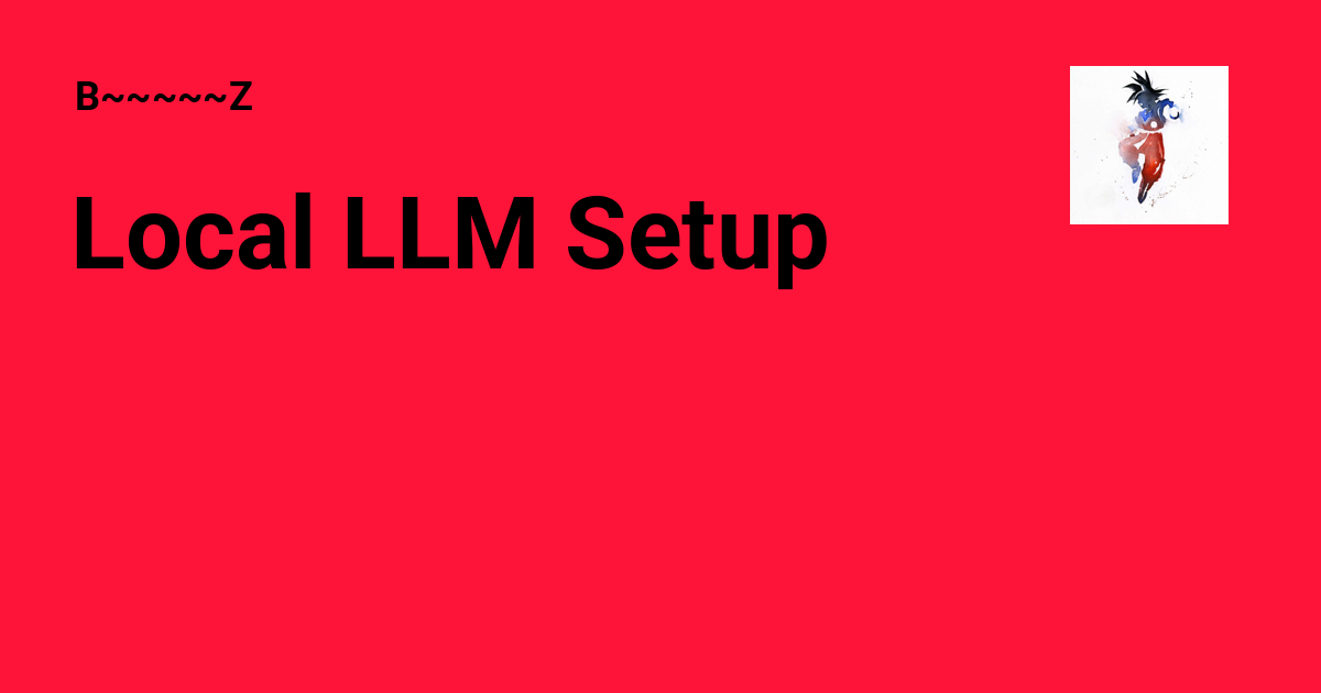 Local LLM Setup - B~~~~~Z