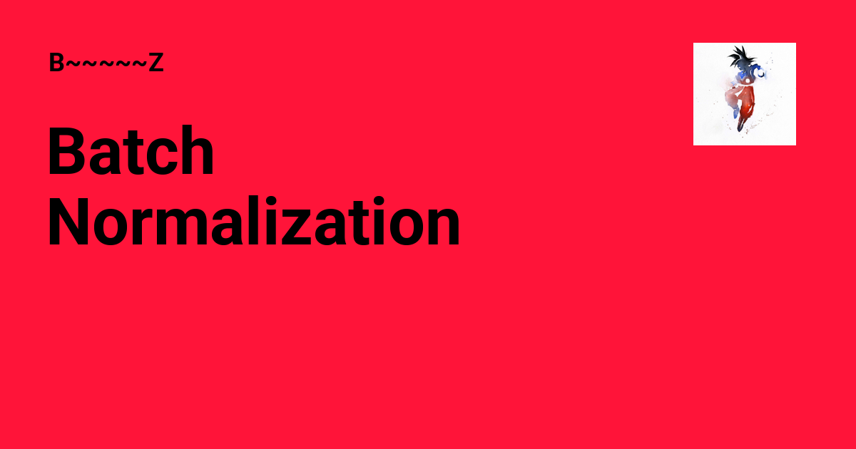 Batch Normalization - B~~~~~Z